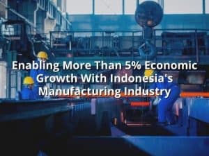 Spurring Indonesia's Manufacturing Industry to Higher Economic Growth